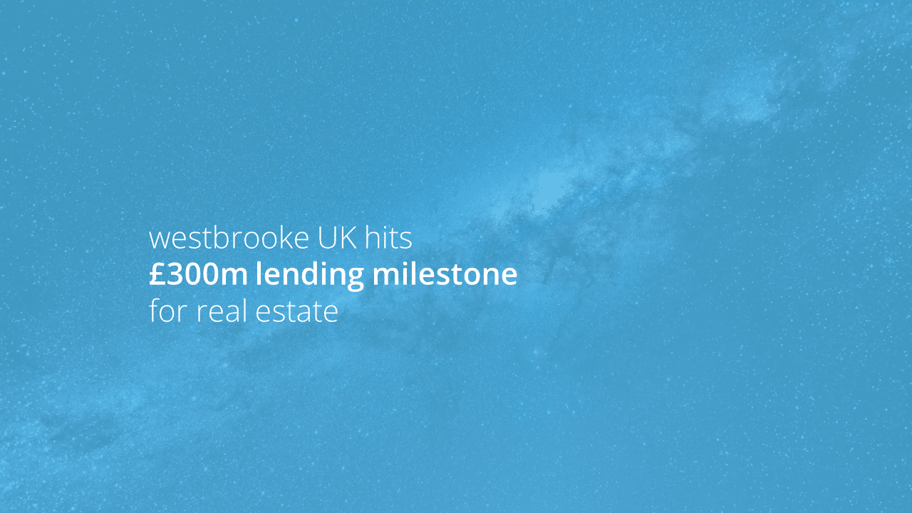 westbrooke UK hits £300m lending milestone for real estate - Westbrooke